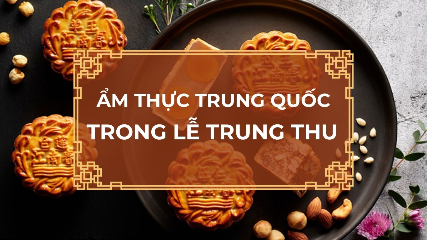 ẨM THỰC TRUNG QUỐC TRONG LỄ TRUNG THU – BÁNH TRUNG THU VÀ NHỮNG MÓN ĂN TRUYỀN THỐNG
